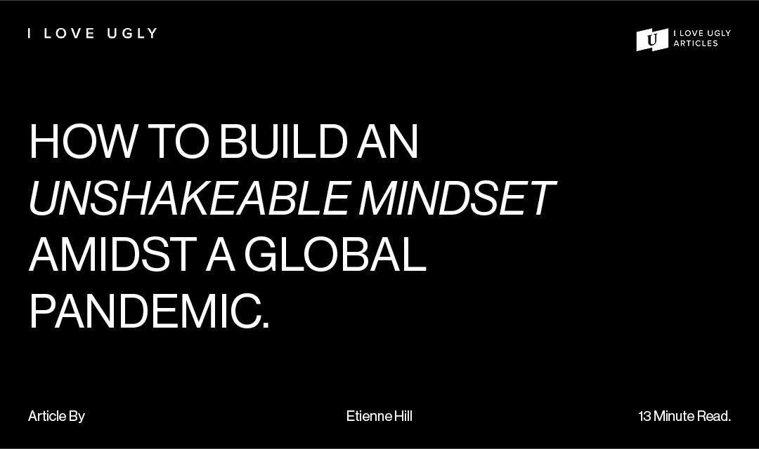 How To Build An Unshakeable Mindset Amidst A Global Pandemic | I Love Ugly